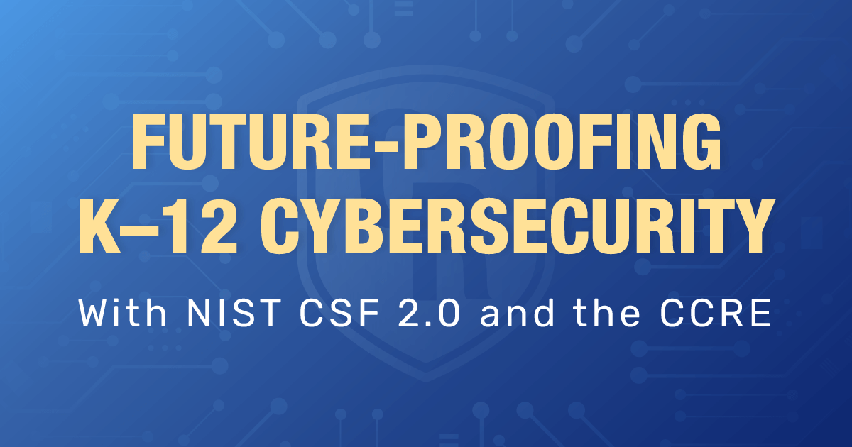 Cybersecurity Rubric | News | Future-Proofing K–12 Cybersecurity With NIST CSF 2.0 and the CCRE